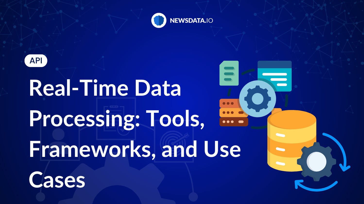 Real Time Data Processing Tools Frameworks And Use Cases Newsdata